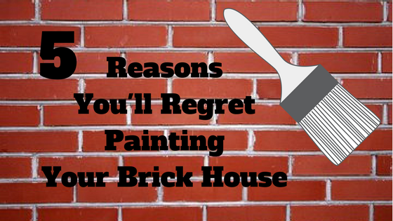 5 Reasons You'll Regret Painting Your Brick House